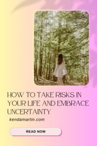 HOW TO TAKE RISKS IN YOUR LIFE AND EMBRACE UNCERTAINTY
